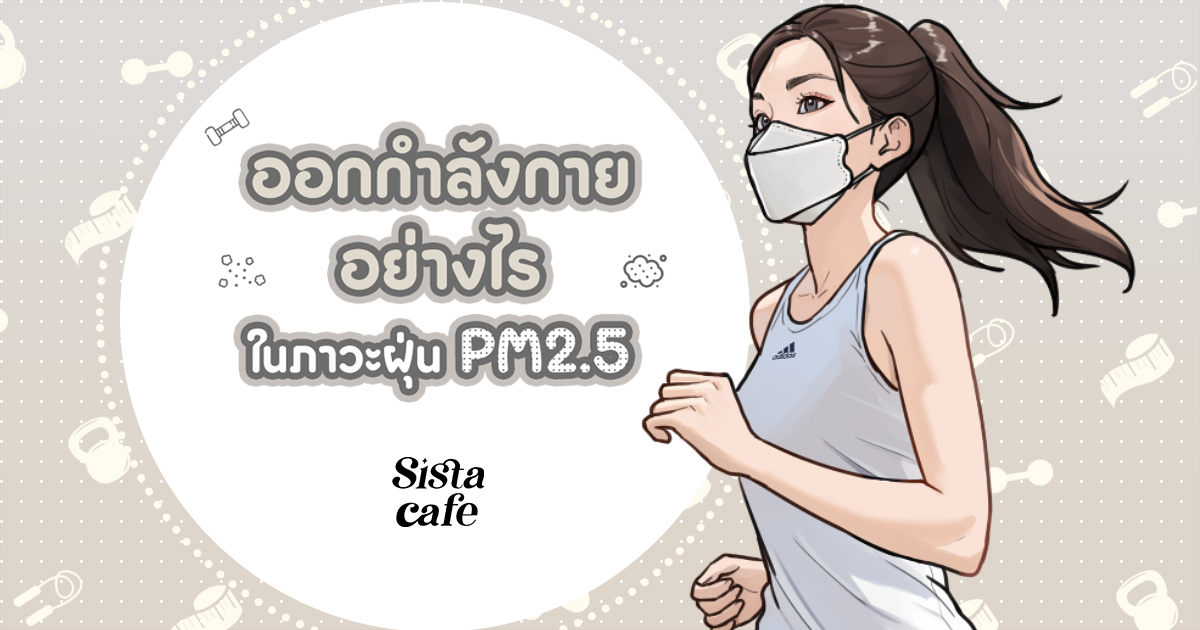 ออกกำลังกายอย่างไร ในภาวะฝุ่น PM2.5 ? | บทความของ Ammy | SistaCafe ครบเครื่องเรื่องบิวตี้