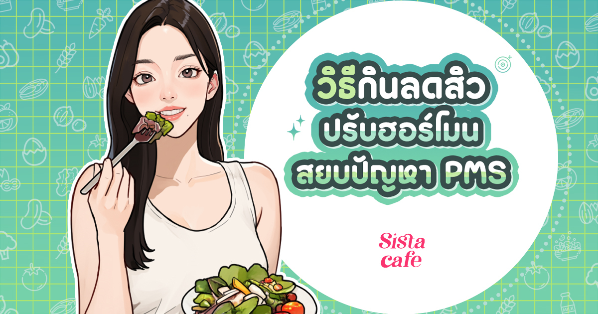 วิธีกินลดสิว ปรับฮอร์โมนสยบปัญหา PMS | บทความของ Ammy | SistaCafe ครบเครื่องเรื่องบิวตี้